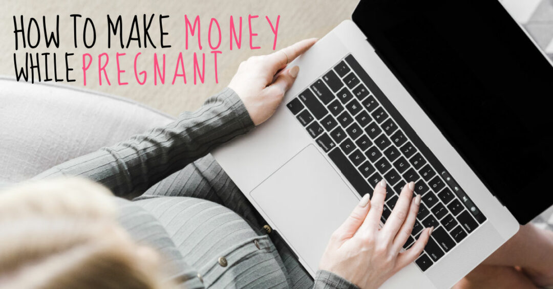 55 Genius Ways To Make Money While Pregnant
